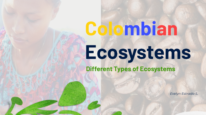 COLOMBIAN ECOSYSTEMS by EVELYN ESTRADA SANCHEZ on Prezi