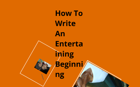 How To Write An Entertaining Beginning by Thessalonia Cobb on Prezi