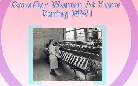 Canadian Women During WW1 by Gabrielle Tayag on Prezi