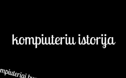 kompiuteriu istorija by Kotryna Ruginyte on Prezi