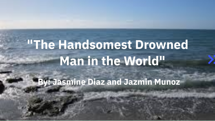 The Handsomest Drowned Man in The World by Jasmine Diaz Amezcua on Prezi