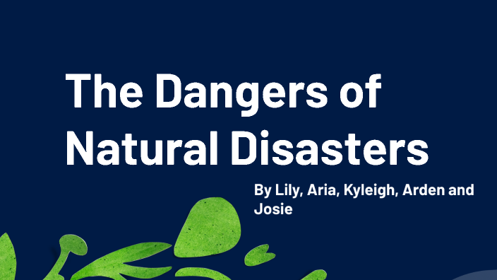 The Dangers Natural Disasters by Aria Anthony on Prezi