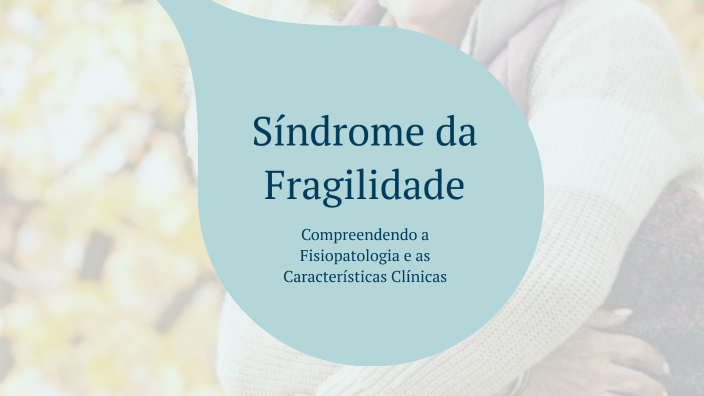 Síndrome da Fragilidade by Bruna Zanicoski on Prezi
