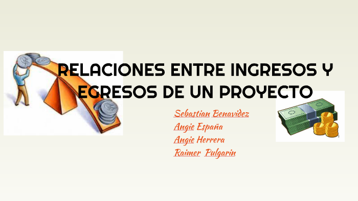 RELACIONES ENTRE INGRESOS Y EGRESOS DE UN PROYECTO by Angie España on Prezi