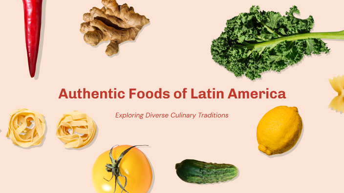 Authentic Foods of Latin America by melanie palma on Prezi