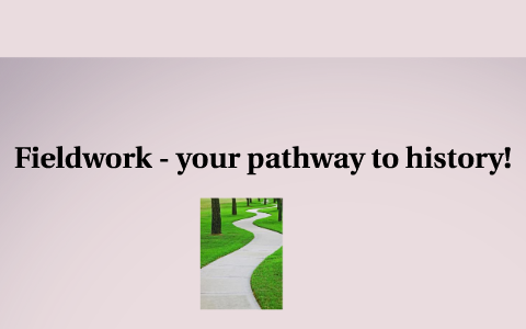 Fieldwork - pathway to history by Nigel Gribble on Prezi