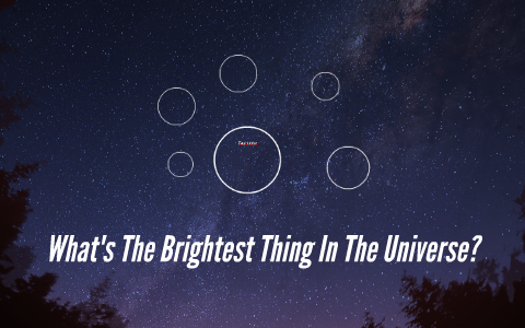 What's The Brightest Thing In The Universe? by Megan Entrekin on Prezi
