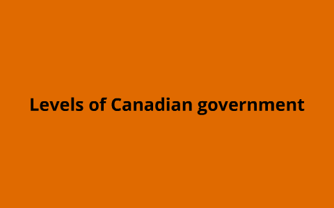 Levels of Government in Canada by Kris Hall on Prezi