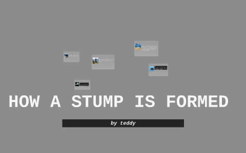HOW A STUMP IS FORMED by teddy morrisdodd on Prezi