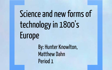 science and new forms of technology in 1800s Europe by Hunter Knowlton ...