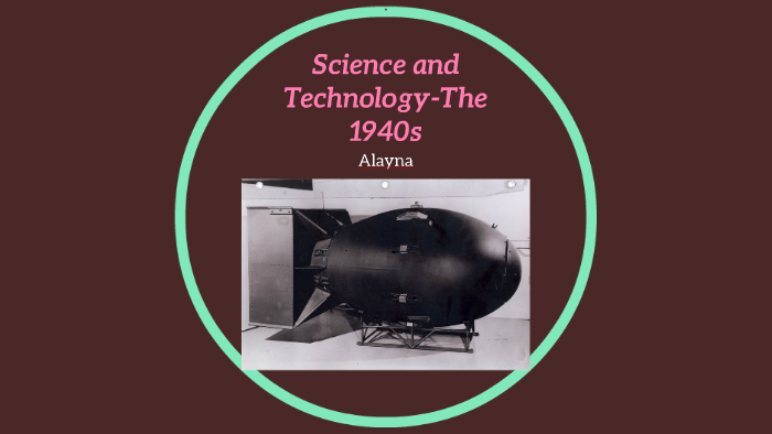 Science and Technology-The 1940s by Alayna Reynolds on Prezi