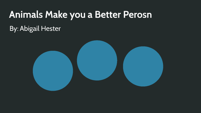 Animals Make You a Better Person by Abigail Hester on Prezi