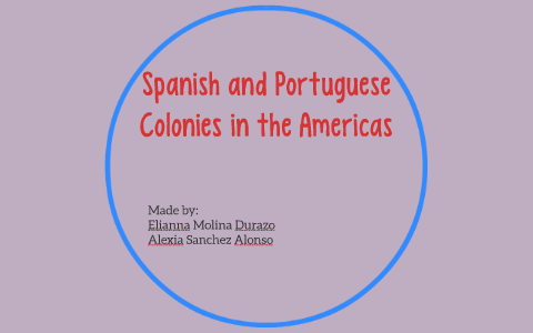 Spanish and Portuguese Colonies in the Americas by Alexia Sanchez on Prezi
