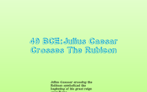 Julius Caesar: Crosses The Rubicon in 49 BCE by Hannah Flick on Prezi