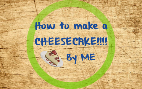 How to make a CHEESECAKE!!!! by Jordan Sexton on Prezi