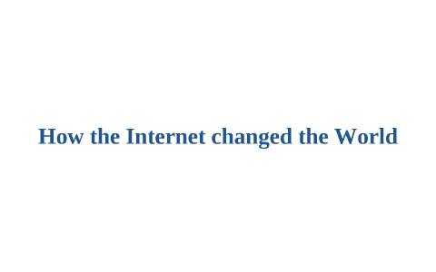 How the Internet changed the World by David Salinas on Prezi