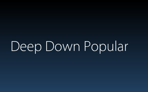 Deep Down Popular by Morgan Barney on Prezi