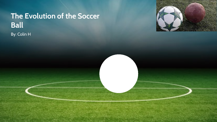 The Evolution of the Soccer Ball by Colin Hayes on Prezi