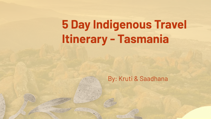 5 Day Indigenous Travel Itinerary - Tasmania by Kruti Patel on Prezi