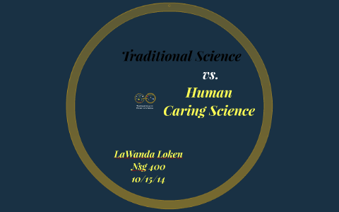Traditional Science vs. Human Caring Science by LaWanda Loken on Prezi