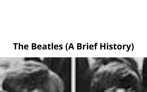 Music - The Beatles (A Brief History) by Michael Fedchak on Prezi