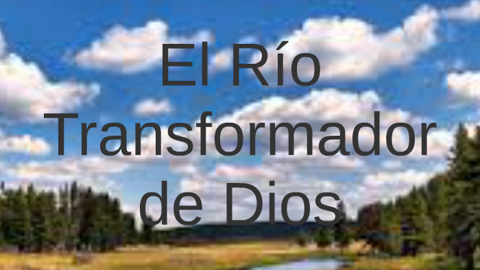 El Rio Transformador de Dios by Aldo Martin on Prezi