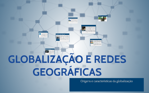 GLOBALIZAÇÃO E REDES GEOGRÁFICAS by Daiane Landim on Prezi