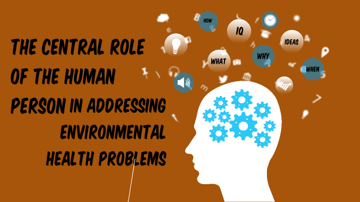 THE CENTRAL ROLE OF THE HUMAN PERSON IN ADDRESSING ENVIRONMENTAL HEALTH ...