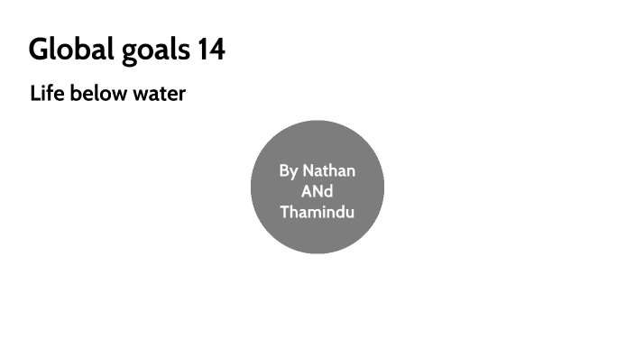 Global goals (Goal 14, life below water) by Nathan Lim on Prezi