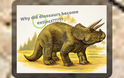 Why did dinosaurs become extinct? by Taylor Snider on Prezi