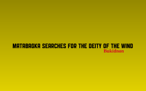 MATABAGKA SEARCHES FOR THE DEITY OF THE WIND by Nelson Rivera on Prezi