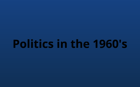 Politics In the 1960's by Jeremy Emry on Prezi
