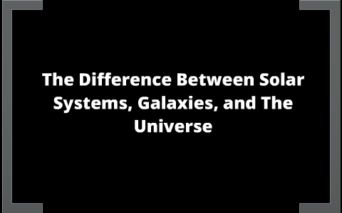 The Difference Between Solar Systems, Galaxies, and The Universe by ...