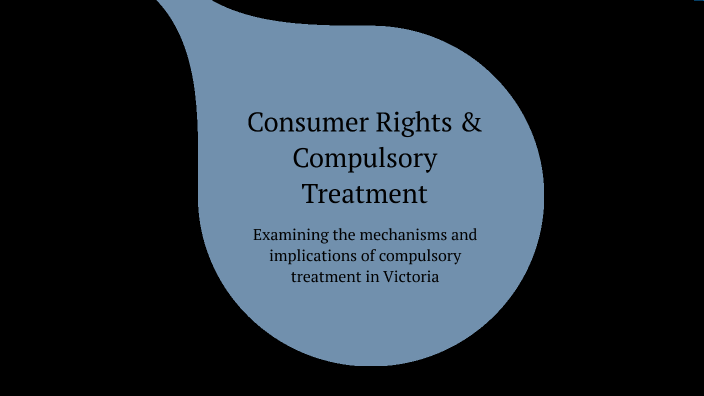 Consumer Rights & Compulsory Treatment 2.0 by Sarsha Woods on Prezi