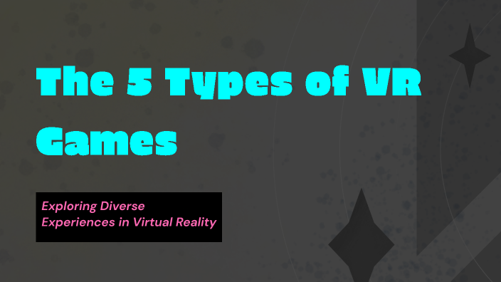 The 5 Types of VR Games by Sam Gray on Prezi