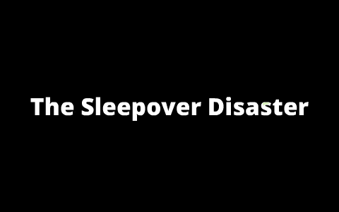 The Sleepover Disaster by ashley kempton on Prezi