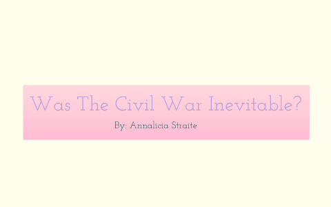 WAs the Civil War Inevitable? by Annalicia Straite on Prezi
