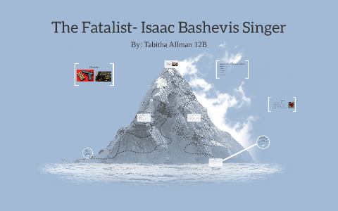 The Fatalist- Isaac Bashevis Singer by Tab A. on Prezi