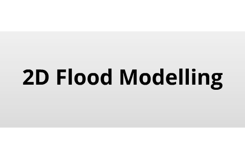 2D Flood Modelling by James Dillon on Prezi