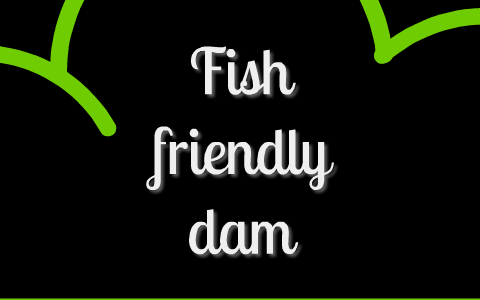Fish Friendly Dam by Kortney Klipstine on Prezi