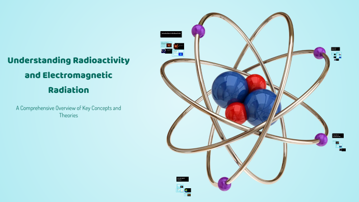 Understanding Radioactivity and Electromagnetic Radiation by Radhe on Prezi