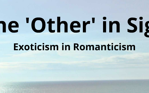 The 'other' in sight: exoticism in romanticism by Andi L on Prezi
