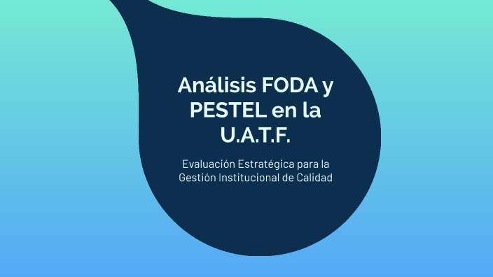 Análisis FODA y PESTEL en la U.A.T.F. by yain diana cespedes checa on Prezi