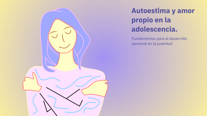 Autoestima y amor propio en la adolescencia by Anais Nevarez Lopez on Prezi