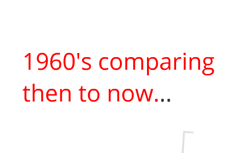 1960's project..COMPARING THEN AND NOW!!... by zyesha ross on Prezi