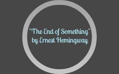 "The End of Something" by Ernest Hemingway by Sam Tusing on Prezi