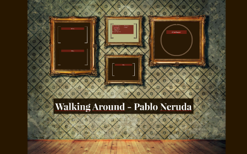 Walking Around - Pablo Neruda by Alondra Gonzalez on Prezi