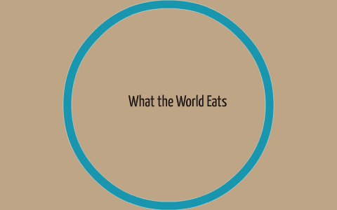 What the World Eats by brady sheehan on Prezi