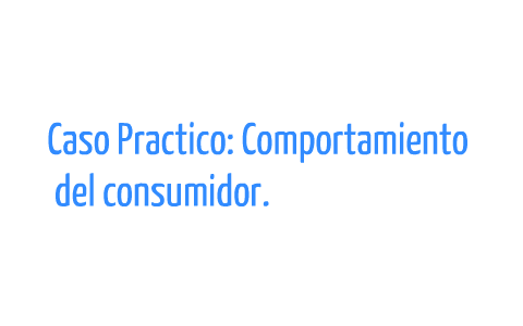 Caso Practico. Comportamiento del consumidor by Giovisz Lv on Prezi