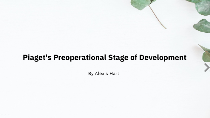 Piaget's Preoperational Stage of Development by Alexis Hart on Prezi